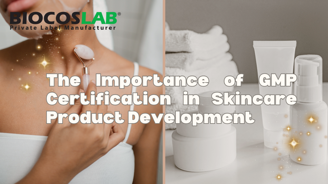 The Importance of GMP Certification in Skincare Product Development